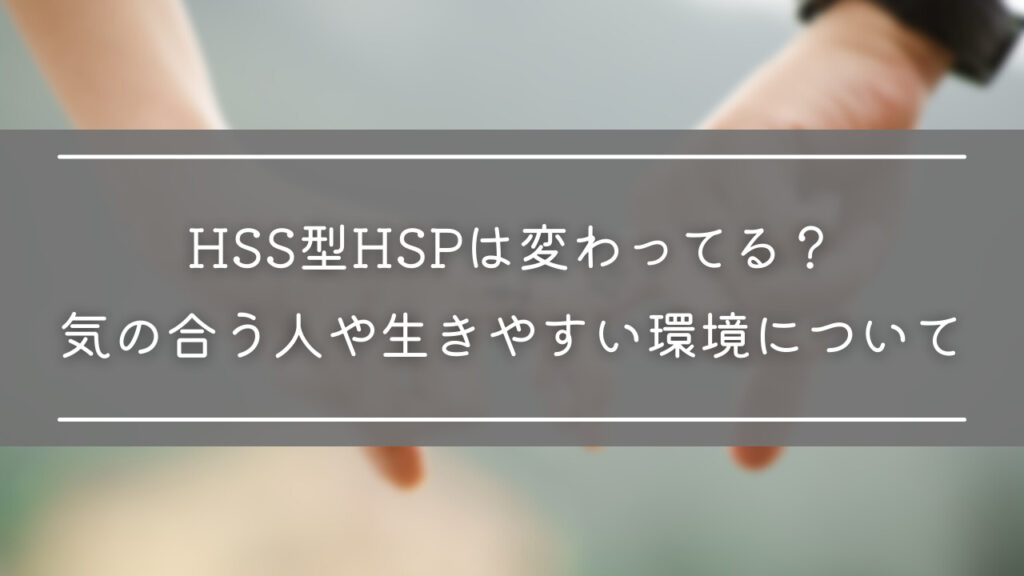 HSS型HSPは変わってる？気の合う人や生きやすい環境について | slow lifestyle